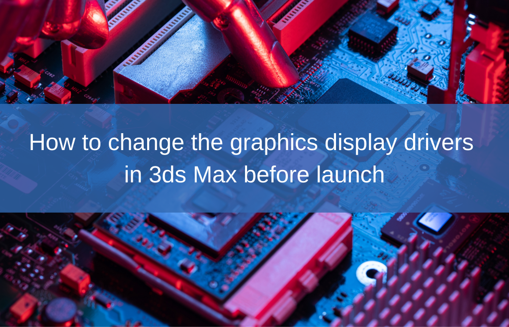 How to change the graphics display drivers in 3ds Max?